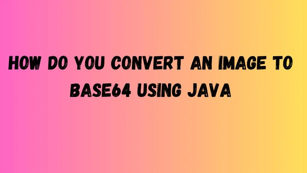 How Do You Convert An Image To Base64 Using Java