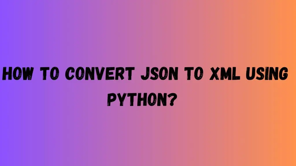 How To Convert JSON To XML Using Python